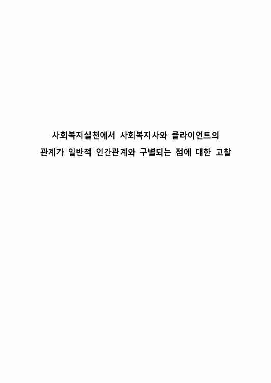 사회복지실천에서 사회복지사와 클라이언트의 관계가 일반적 인간관계와 구별되는 점에 대한 고찰