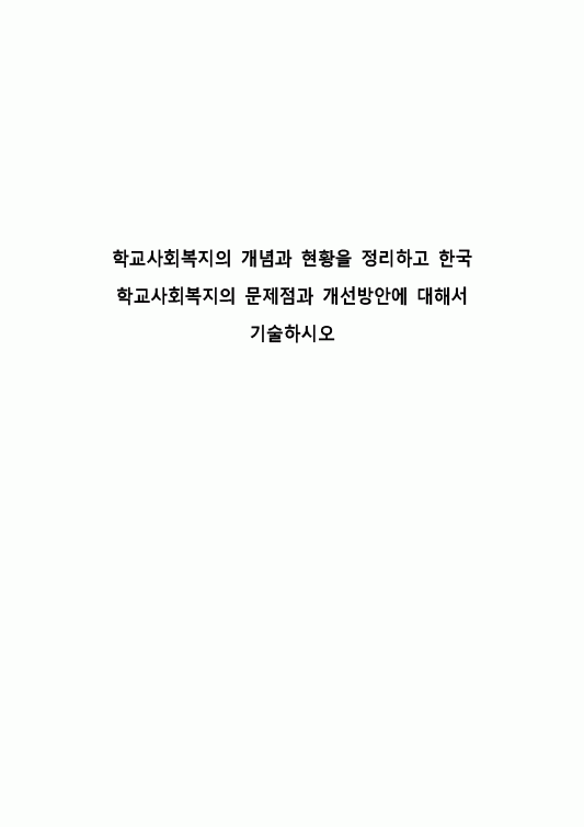 학교사회복지의 개념과 현황을 정리하고 한국 학교사회복지의 문제점과 개선방안에 대해서 기술하시오