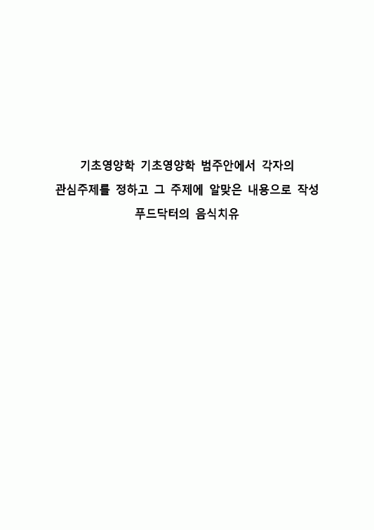 기초영양학 기초영양학 범주안에서 각자의 관심주제를 정하고 그 주제에 알맞은 내용으로 작성 푸드닥터의 음식치유