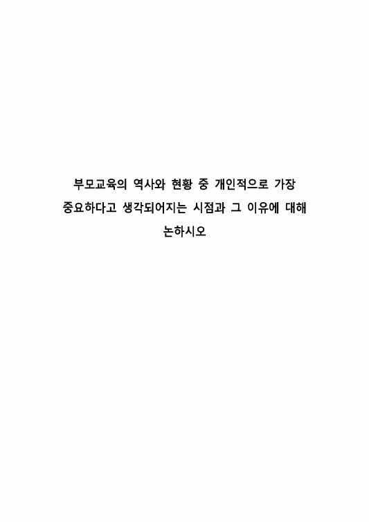부모교육의 역사와 현황 중 개인적으로 가장 중요하다고 생각되어지는 시점과 그 이유에 대해 논하시오