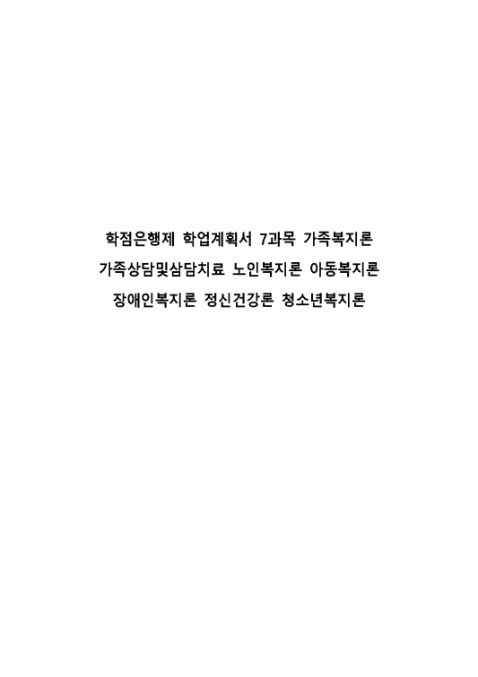 학점은행제 학업계획서 7과목 가족복지론 가족상담및삼담치료 노인복지론 아동복지론 장애인복지론 정신건강론 청소년복지론