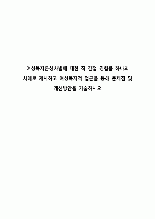 여성복지론성차별에 대한 직 간접 경험을 하나의 사례로 제시하고 여성복지적 접근을 통해 문제점 및 개선방안을 기술하시오