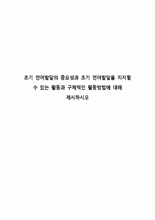 초기 언어발달의 중요성과 초기 언어발달을 지지할 수 있는 활동과 구체적인 활동방법에 대해 제시하시오