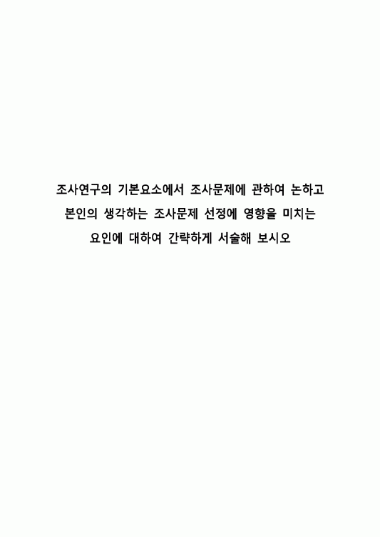 조사연구의 기본요소에서 조사문제에 관하여 논하고 본인의 생각하는 조사문제 선정에 영향을 미치는 요인에 대하여 간략하게 서술해 보시오