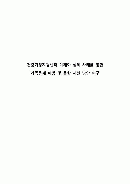 건강가정지원센터 이해와 실제 사례를 통한 가족문제 예방 및 통합 지원 방안 연구