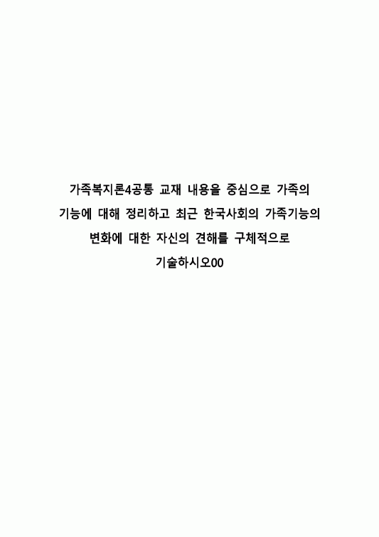 가족복지론4공통 교재 내용을 중심으로 가족의 기능에 대해 정리하고 최근 한국사회의 가족기능의 변화에 대한 자신의 견해를 구체적으로 기술하시오00