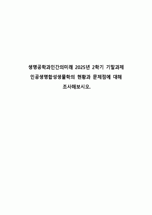 생명공학과인간의미래 2025년 2학기 기말과제 인공생명합성생물학의 현황과 문제점에 대해 조사해보시오.