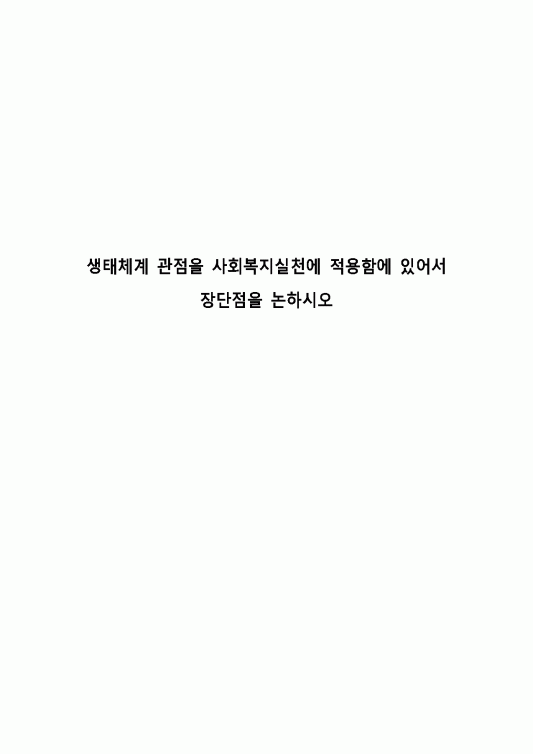 생태체계 관점을 사회복지실천에 적용함에 있어서 장단점을 논하시오