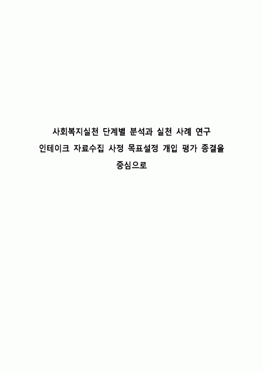 사회복지실천 단계별 분석과 실천 사례 연구 인테이크 자료수집 사정 목표설정 개입 평가 종결을 중심으로