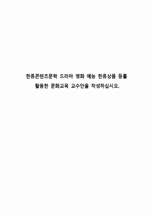 한류콘텐츠문학 드라마 영화 예능 한류상품 등를 활용한 문화교육 교수안을 작성하십시오.