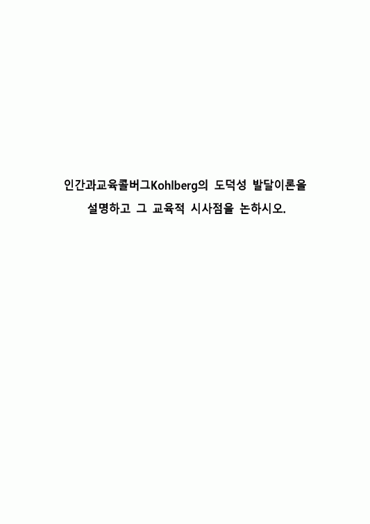 인간과교육콜버그Kohlberg의 도덕성 발달이론을 설명하고 그 교육적 시사점을 논하시오.