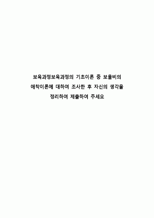 보육과정보육과정의 기초이론 중 보울비의 애착이론에 대하여 조사한 후 자신의 생각을 정리하여 제출하여 주세요