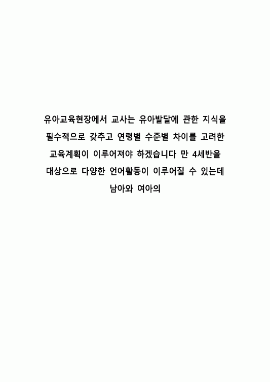 유아교육현장에서 교사는 유아발달에 관한 지식을 필수적으로 갖추고 연령별 수준별 차이를 고려한 교육계획이 이루어져야 하겠습니다 만 4세반을 대상으로 다양한 언어활동이 이루어질 수 있는데 남아와 여아의