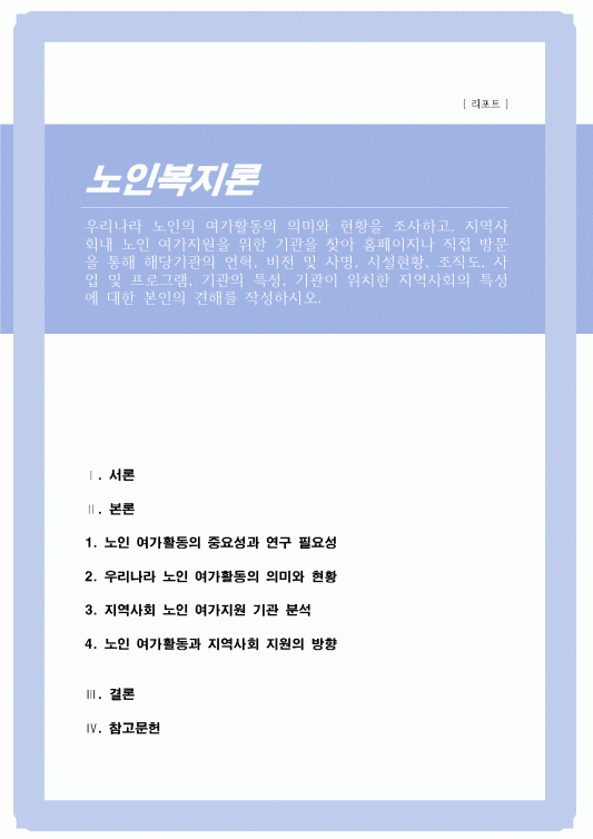 우리나라 노인의 여가활동의 의미와 현황을 조사하고 지역사회내 노인 여가지원을 위한 기관을 찾아 홈페이지나 직접 방문을 통해 해당기관의 연혁 비전 및 사명 시설현황 조직도 사업 및 프로그램 기관의 특성 기관이 위치한 지역사회의 특성에 대한 본인의 견해를 작성하시오
