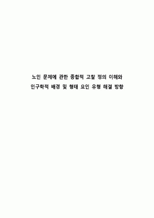 노인 문제에 관한 종합적 고찰 정의 이해와 인구학적 배경 및 형태 요인 유형 해결 방향