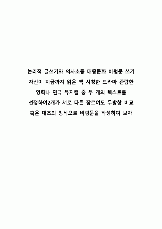 논리적 글쓰기와 의사소통 대중문화 비평문 쓰기 자신이 지금까지 읽은 책 시청한 드라마 관람한 영화나 연극 뮤지컬 중 두 개의 텍스트를 선정하여2개가 서로 다른 장르여도 무방함 비교 혹은 대조의 방식으로 비평문을 작성하여 보자