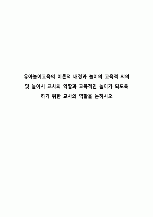 유아놀이교육의 이론적 배경과 놀이의 교육적 의의 및 놀이시 교사의 역할과 교육적인 놀이가 되도록 하기 위한 교사의 역할을 논하시오