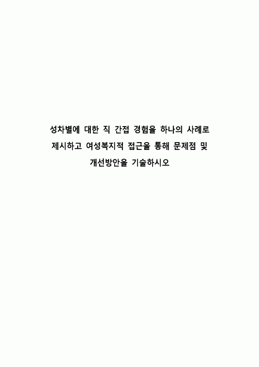 성차별에 대한 직 간접 경험을 하나의 사례로 제시하고 여성복지적 접근을 통해 문제점 및 개선방안을 기술하시오