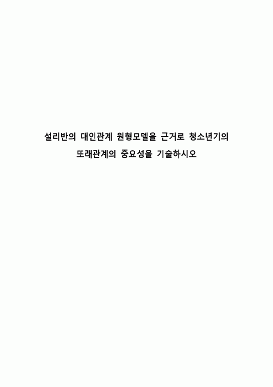 설리반의 대인관계 원형모델을 근거로 청소년기의 또래관계의 중요성을 기술하시오