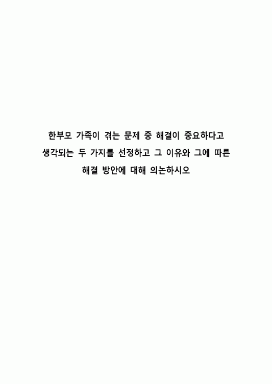 한부모 가족이 겪는 문제 중 해결이 중요하다고 생각되는 두 가지를 선정하고 그 이유와 그에 따른 해결 방안에 대해 의논하시오