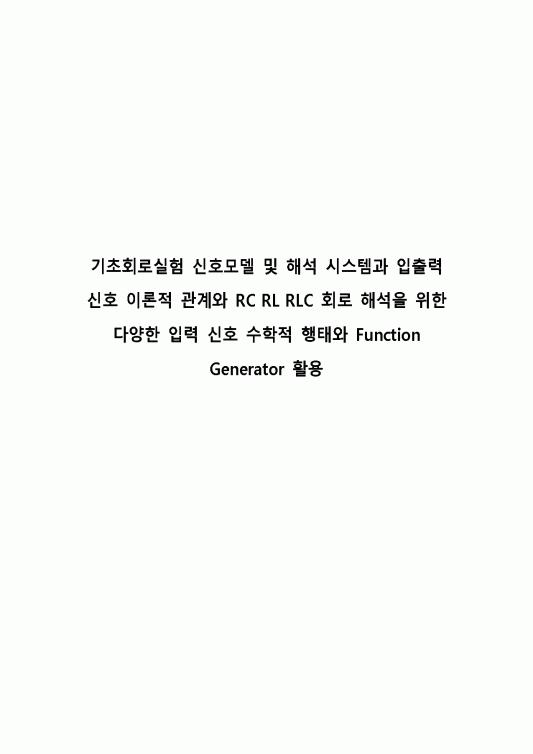 기초회로실험 신호모델 및 해석 시스템과 입출력 신호 이론적 관계와 RC RL RLC 회로 해석을 위한 다양한 입력 신호 수학적 행태와 Function Generator 활용
