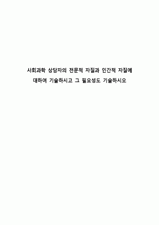 사회과학 상담자의 전문적 자질과 인간적 자질에 대하여 기술하시고 그 필요성도 기술하시오