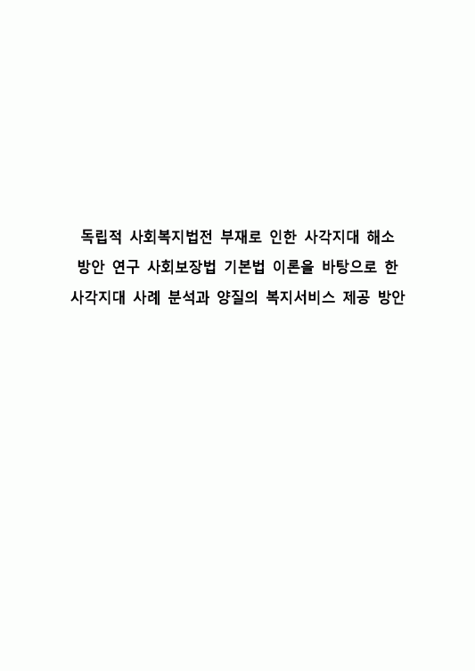 독립적 사회복지법전 부재로 인한 사각지대 해소 방안 연구 사회보장법 기본법 이론을 바탕으로 한 사각지대 사례 분석과 양질의 복지서비스 제공 방안