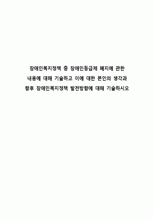 장애인복지정책 중 장애인등급제 폐지에 관한 내용에 대해 기술하고 이에 대한 본인의 생각과 향후 장애인복지정책 발전방향에 대해 기술하시오