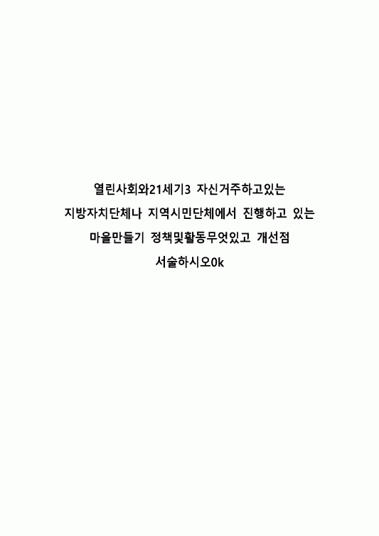 열린사회와21세기3 자신거주하고있는 지방자치단체나 지역시민단체에서 진행하고 있는 마을만들기 정책및활동무엇있고 개선점 서술하시오0k