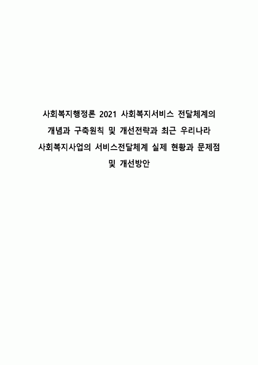 사회복지행정론 2021 사회복지서비스 전달체계의 개념과 구축원칙 및 개선전략과 최근 우리나라 사회복지사업의 서비스전달체계 실제 현황과 문제점 및 개선방안