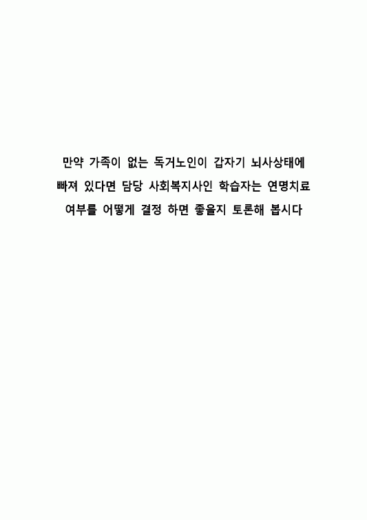 만약 가족이 없는 독거노인이 갑자기 뇌사상태에 빠져 있다면 담당 사회복지사인 학습자는 연명치료 여부를 어떻게 결정 하면 좋을지 토론해 봅시다