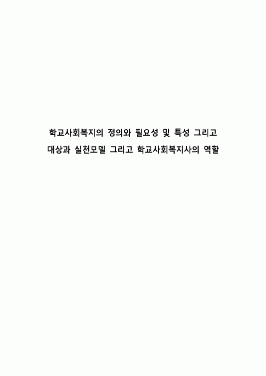 학교사회복지의 정의와 필요성 및 특성 그리고 대상과 실천모델 그리고 학교사회복지사의 역할