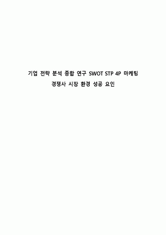 기업 전략 분석 종합 연구 SWOT STP 4P 마케팅 경쟁사 시장 환경 성공 요인