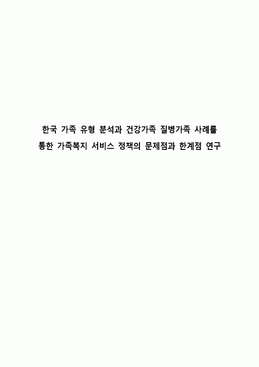 한국 가족 유형 분석과 건강가족 질병가족 사례를 통한 가족복지 서비스 정책의 문제점과 한계점 연구