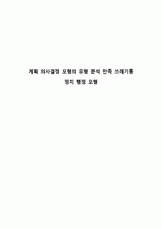 계획 의사결정 모형의 유형 분석 만족 쓰레기통 정치 행정 모형