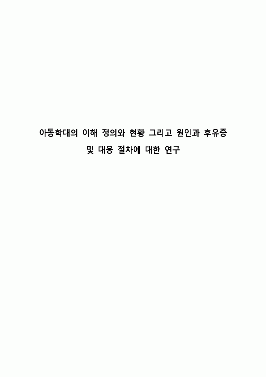 아동학대의 이해 정의와 현황 그리고 원인과 후유증 및 대응 절차에 대한 연구