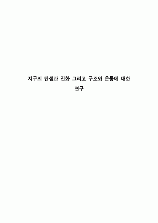 지구의 탄생과 진화 그리고 구조와 운동에 대한 연구