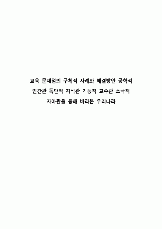 교육 문제점의 구체적 사례와 해결방안 공학적 인간관 독단적 지식관 기능적 교수관 소극적 자아관을 통해 바라본 우리나라