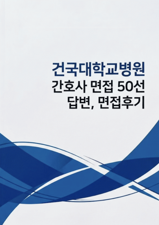 건국대학교병원 간호사 채용 실제 면접 자료] 건국대학교병원 완벽 대비 (건국대학교병원 간호사 직무/인성 면접 질문 50문제 및 모범 답변 수록)