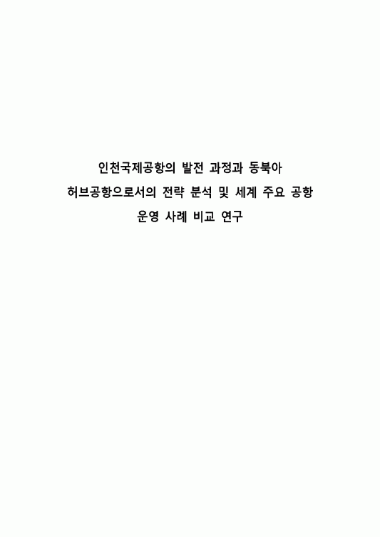 인천국제공항의 발전 과정과 동북아 허브공항으로서의 전략 분석 및 세계 주요 공항 운영 사례 비교 연구