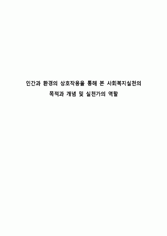 인간과 환경의 상호작용을 통해 본 사회복지실천의 목적과 개념 및 실천가의 역할