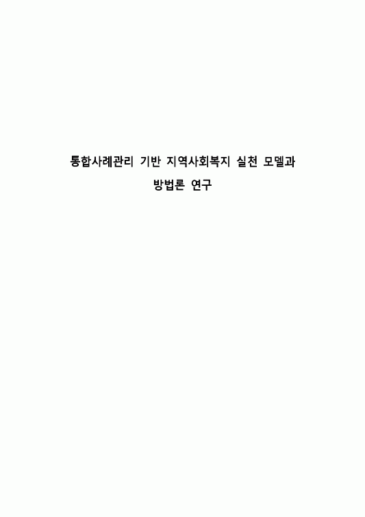 통합사례관리 기반 지역사회복지 실천 모델과 방법론 연구