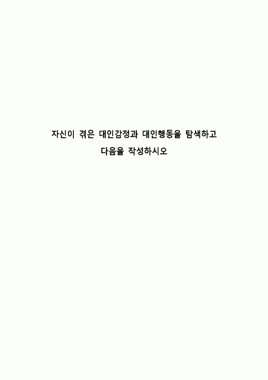자신이 겪은 대인감정과 대인행동을 탐색하고 다음을 작성하시오