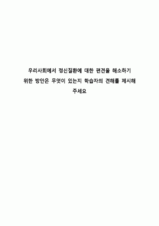 우리사회에서 정신질환에 대한 편견을 해소하기 위한 방안은 무엇이 있는지 학습자의 견해를 제시해 주세요
