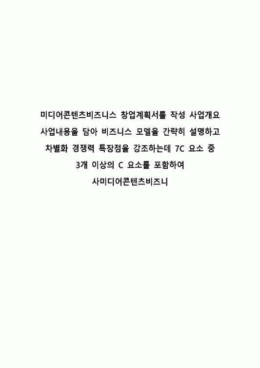 미디어콘텐츠비즈니스 창업계획서를 작성 사업개요 사업내용을 담아 비즈니스 모델을 간략히 설명하고 차별화 경쟁력 특장점을 강조하는데 7C 요소 중 3개 이상의 C 요소를 포함하여 사미디어콘텐츠비즈니