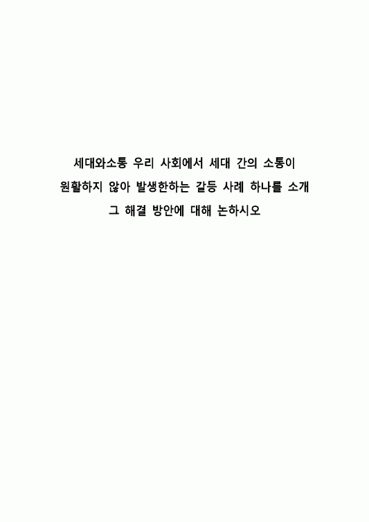 세대와소통 우리 사회에서 세대 간의 소통이 원활하지 않아 발생한하는 갈등 사례 하나를 소개 그 해결 방안에 대해 논하시오