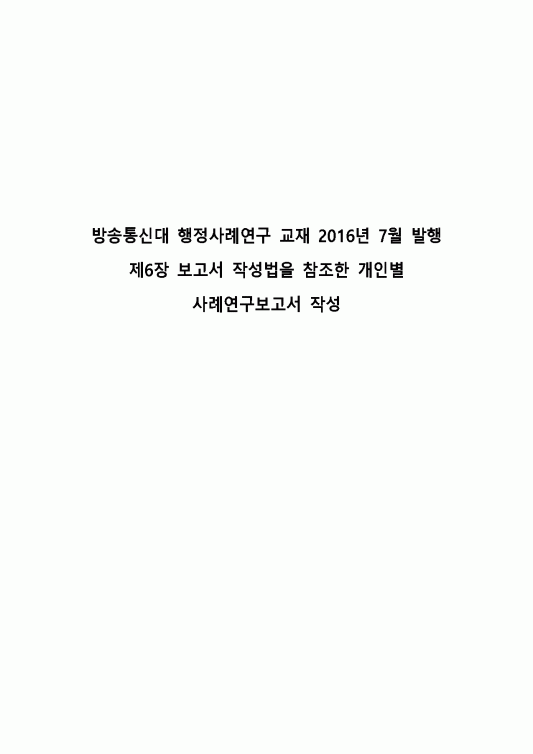 방송통신대 행정사례연구 교재 2016년 7월 발행 제6장 보고서 작성법을 참조한 개인별 사례연구보고서 작성