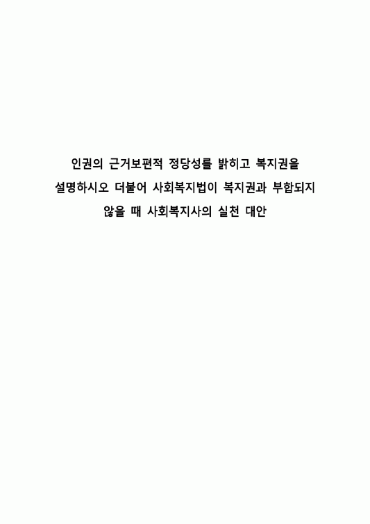 인권의 근거보편적 정당성를 밝히고 복지권을 설명하시오 더불어 사회복지법이 복지권과 부합되지 않을 때 사회복지사의 실천 대안