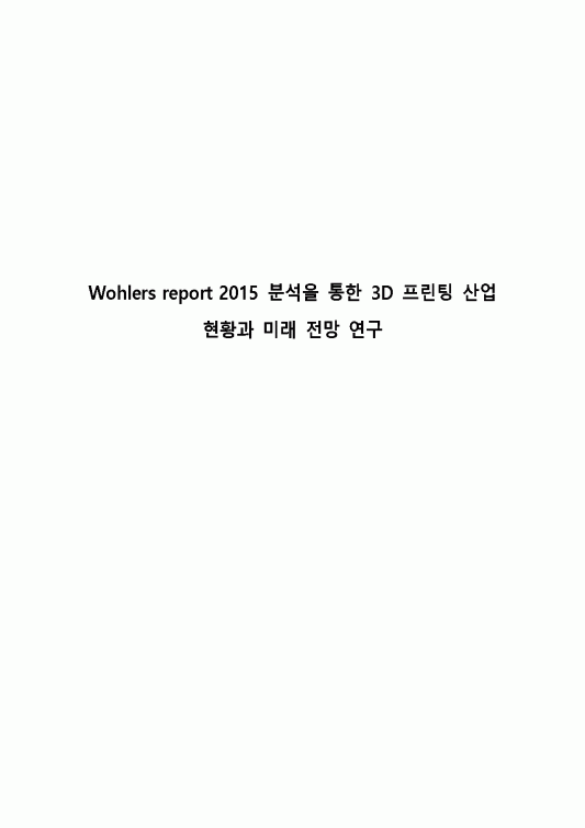 Wohlers report 2015 분석을 통한 3D 프린팅 산업 현황과 미래 전망 연구