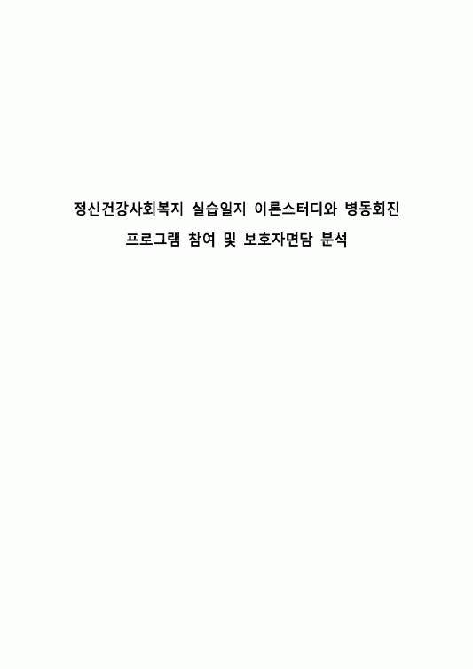 정신건강사회복지 실습일지 이론스터디와 병동회진 프로그램 참여 및 보호자면담 분석